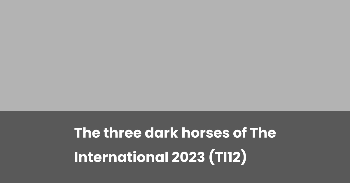 The three dark horses of The International 2023 (TI12) | esports.gg